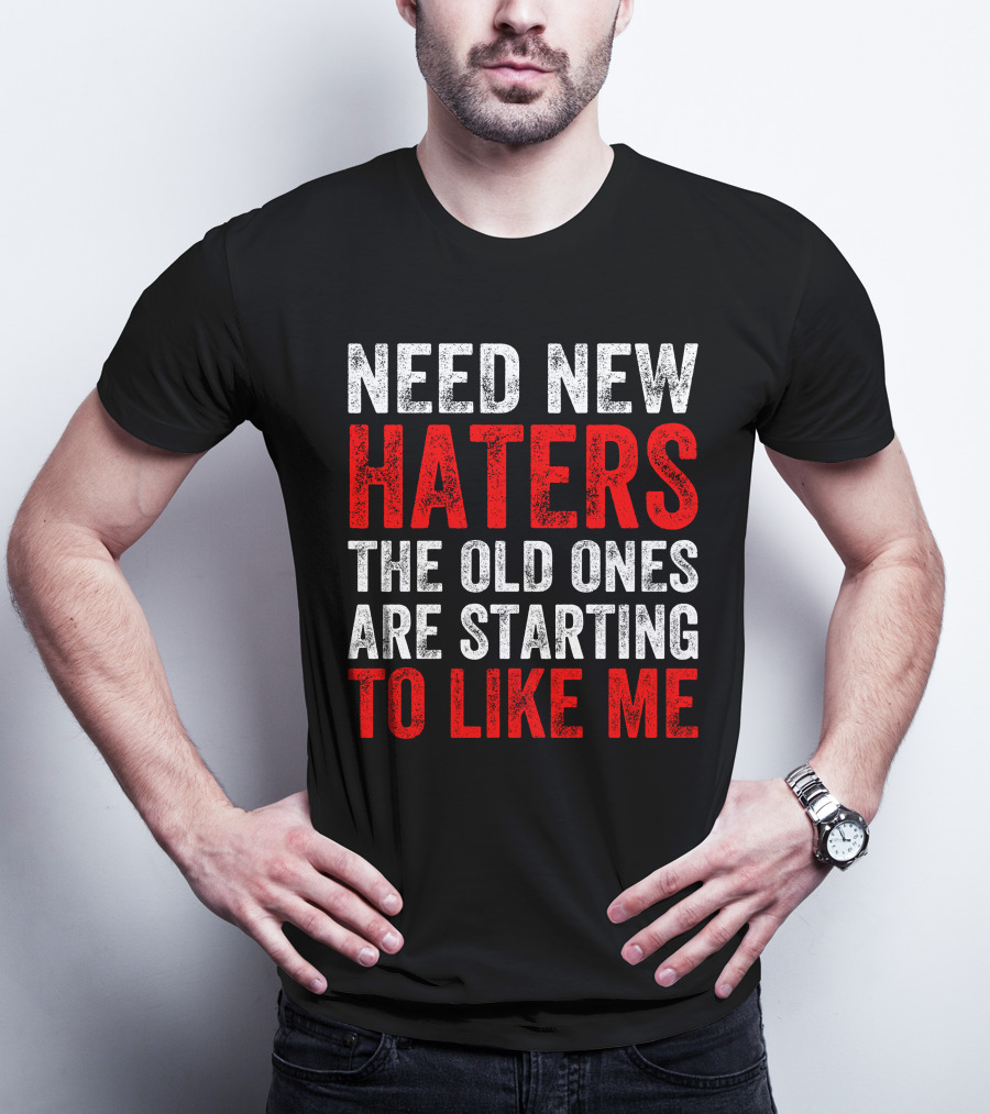 Need New Haters The Old Ones Are Starting To Like Me Dynamic Text T-Shirt