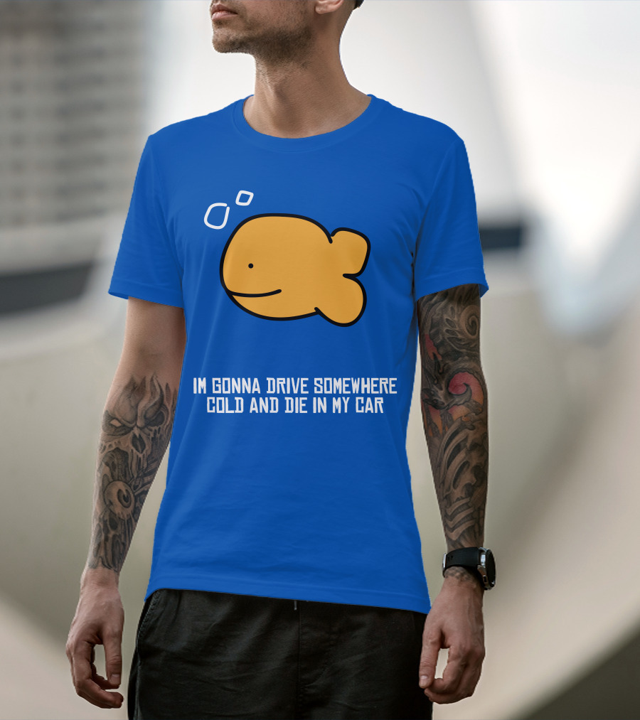 Im Gonna Drive Somewhere Cold And Die In My Car Martín Goldfish T-Shirt