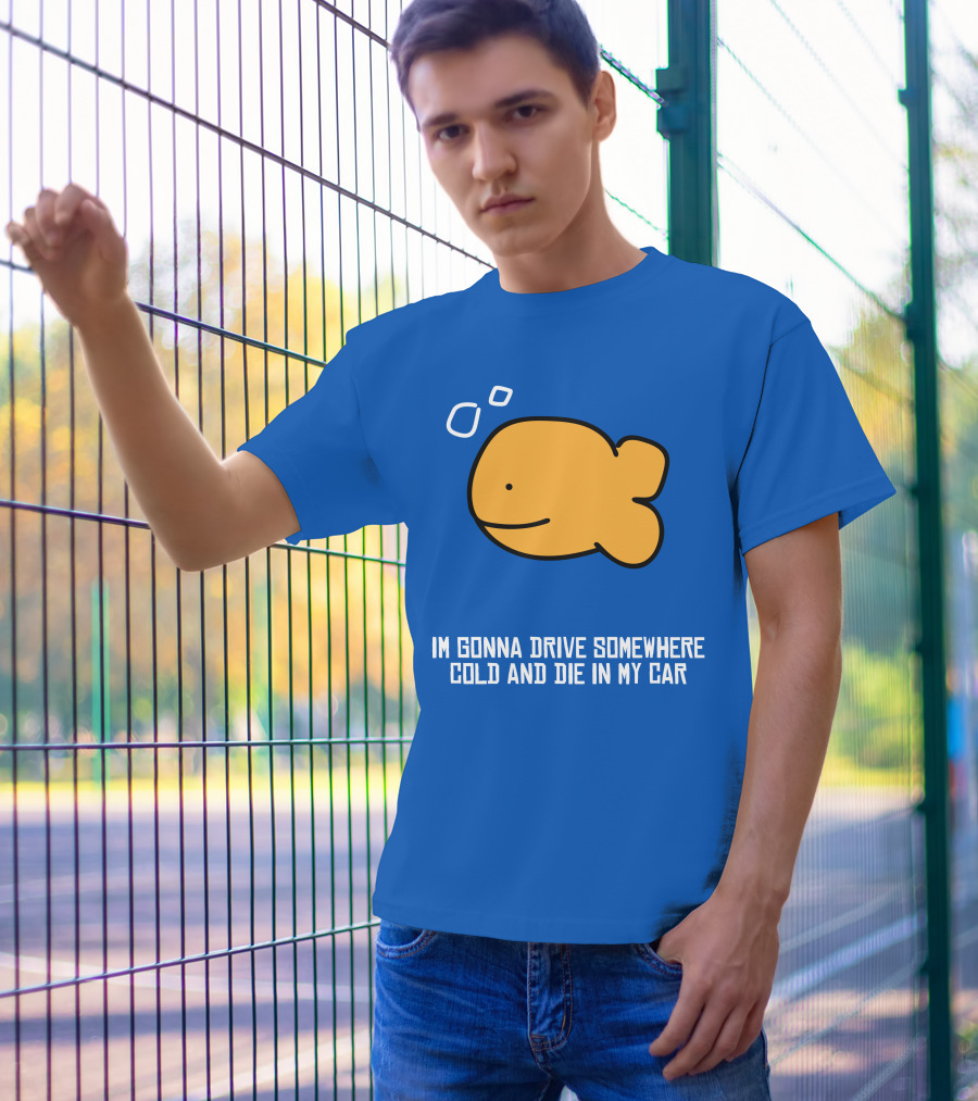 Im Gonna Drive Somewhere Cold And Die In My Car Martín Goldfish T-Shirt