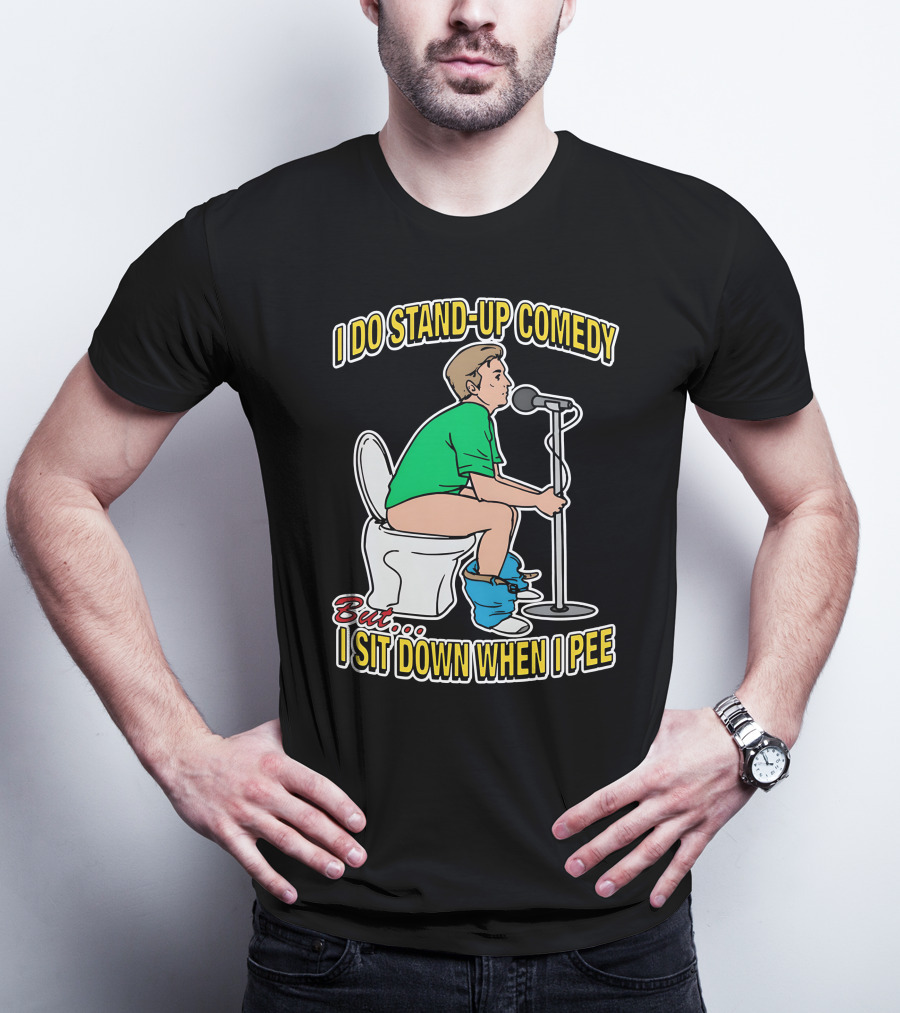 I Do Stand-Up Comedy But I Sit Down When I Pee T-Shirt