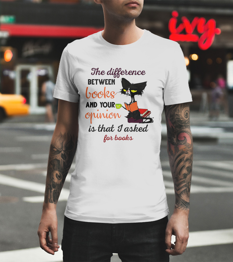The Difference Between Books And Your Opinion Is That I Asked For Books Cat Reading Stack T-Shirt