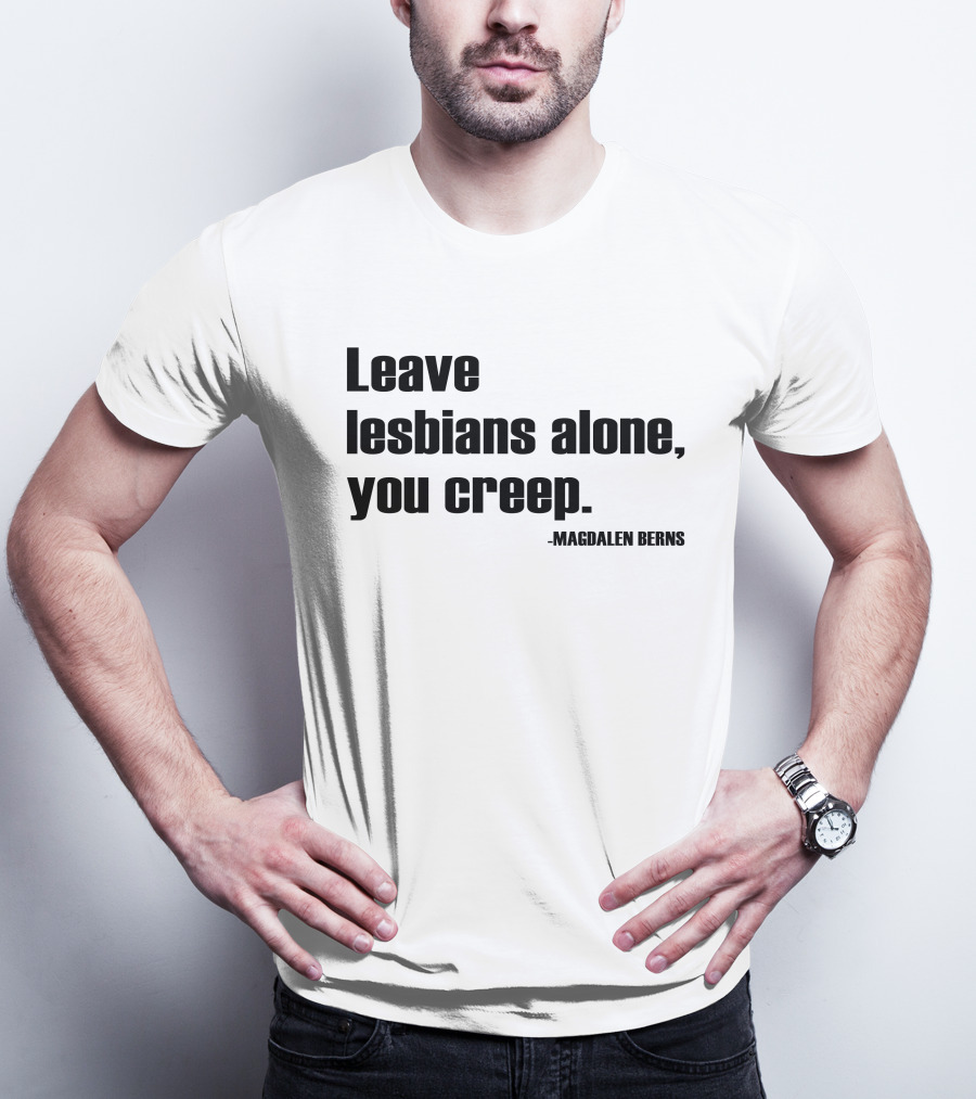 Leave Lesbians Alone You Creep - Magdalen Berns T-Shirt