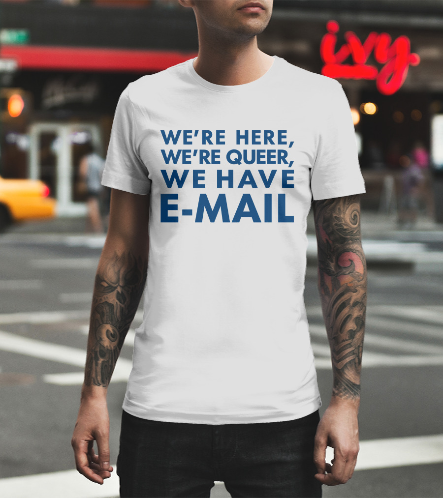 We're Here We're Queer We Have E-Mail T-Shirt