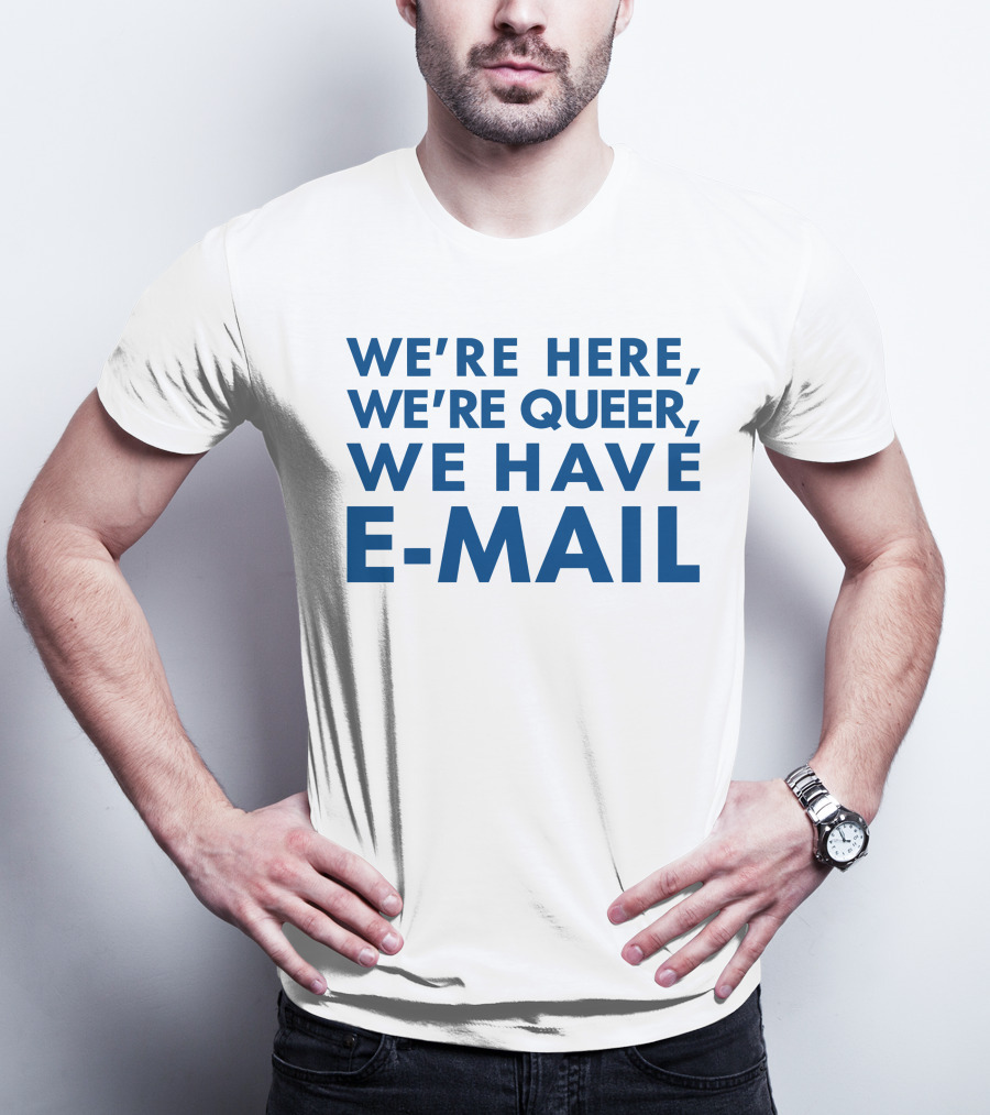 We're Here We're Queer We Have E-Mail T-Shirt