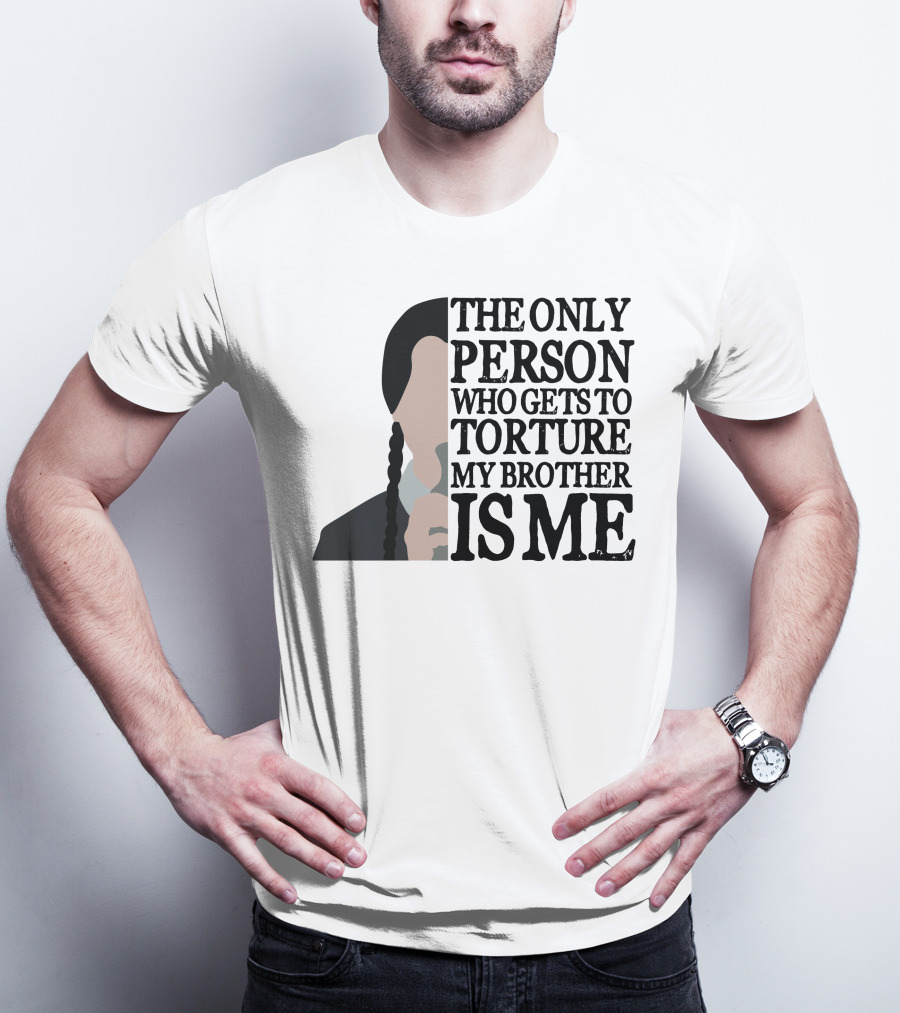 Wednesday Addams The Only Person Who Gets To Torture My Brother Is Me T-Shirt