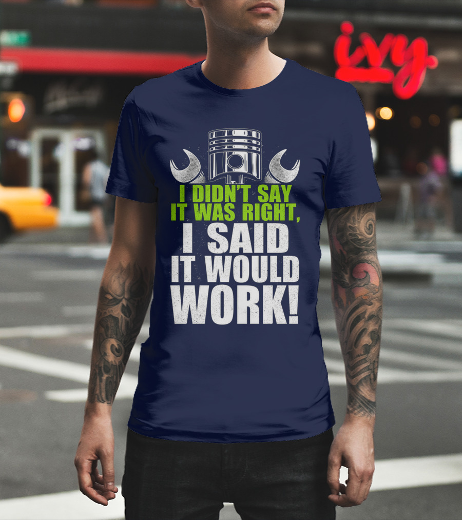 I Didn't Say It Was Right, I Said It Would Work T-Shirt