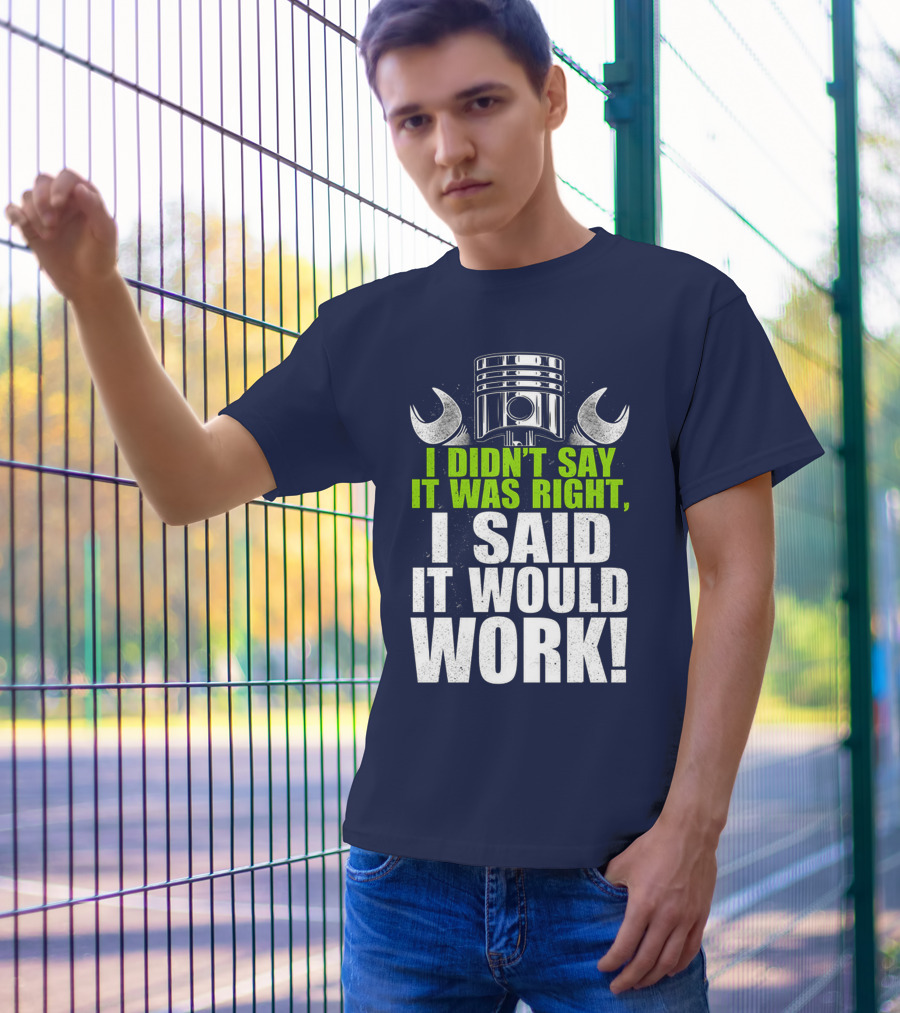 I Didn't Say It Was Right, I Said It Would Work T-Shirt
