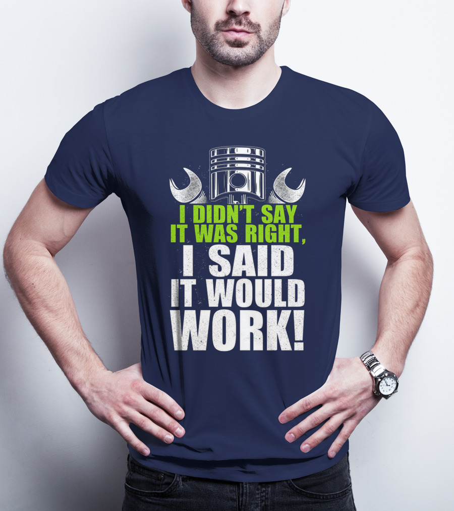 I Didn't Say It Was Right, I Said It Would Work T-Shirt