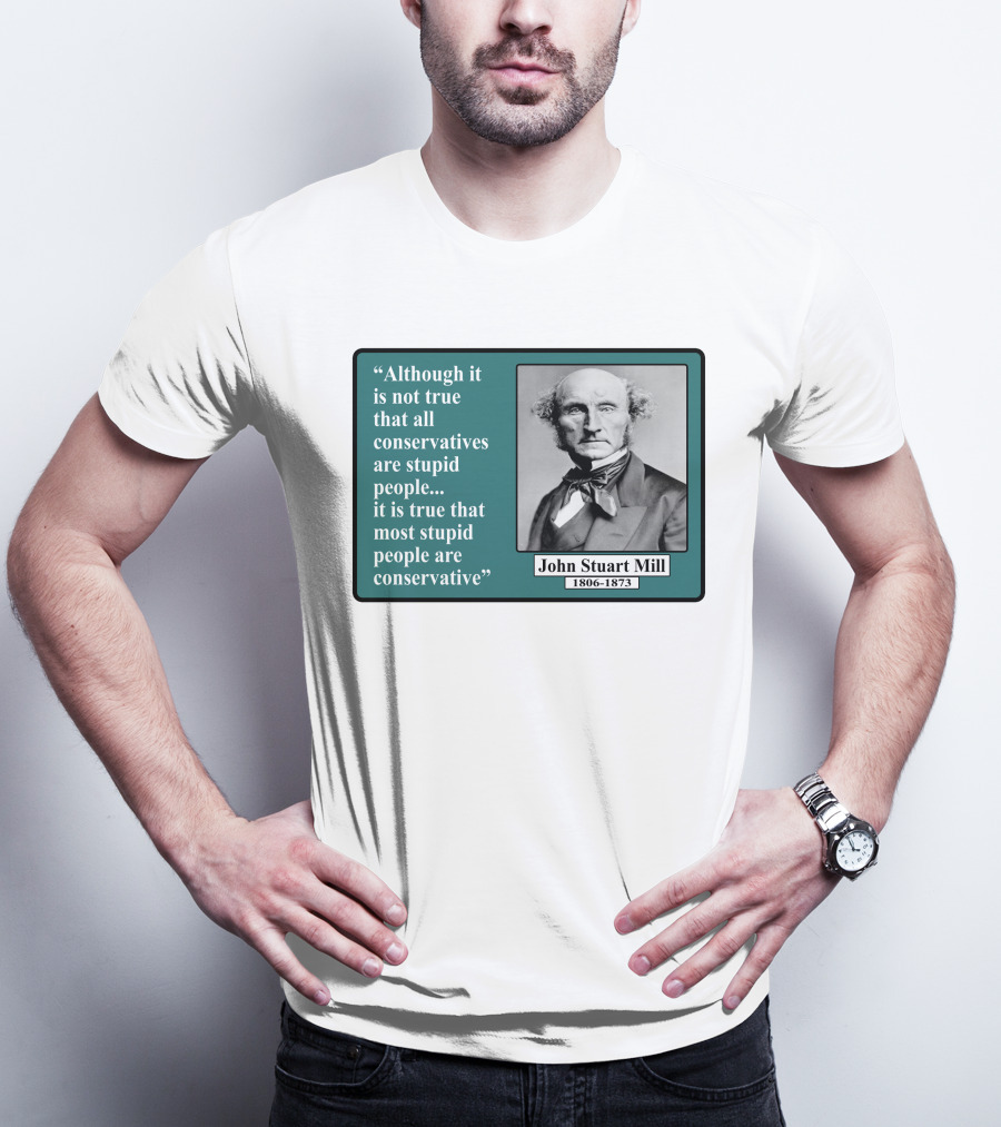 Although It Is Not True That All Conservatives Are Stupid People Quote John Stuart Mill 1806-1873 T-Shirt