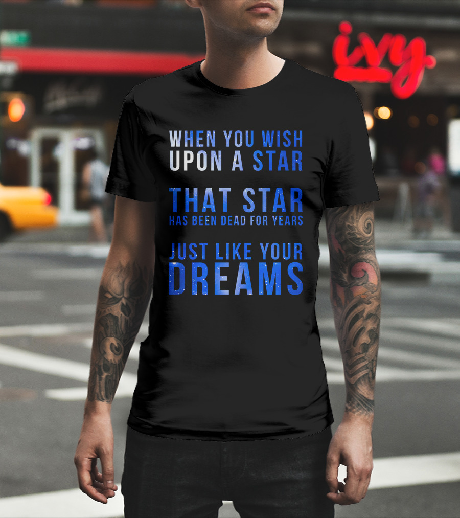 When You Wish Upon A Star That Star Has Been Dead For Years Just Like Your Dreams T-Shirt