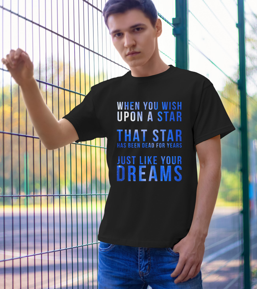 When You Wish Upon A Star That Star Has Been Dead For Years Just Like Your Dreams T-Shirt