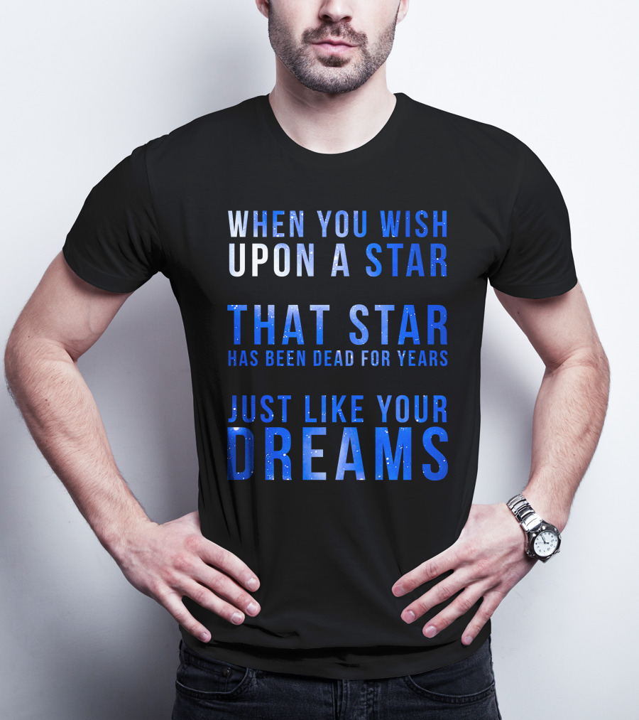 When You Wish Upon A Star That Star Has Been Dead For Years Just Like Your Dreams T-Shirt