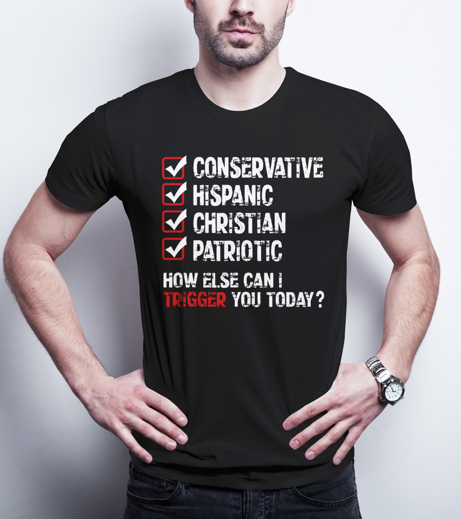 Conservative Hispanic Christian Patriotic How Else Can I Trigger You Today T-Shirt