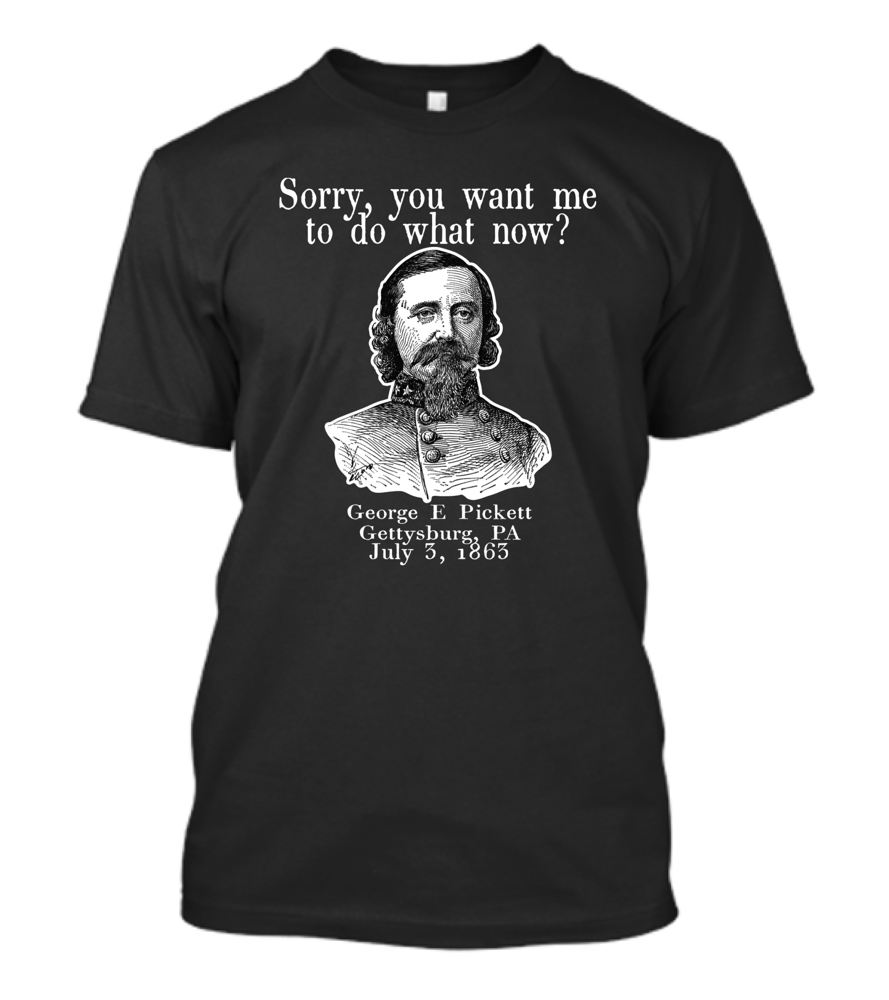 Sorry You Want Me To Do What Now George E Pickett Gettysburg PA July 3 1863 T-Shirt
