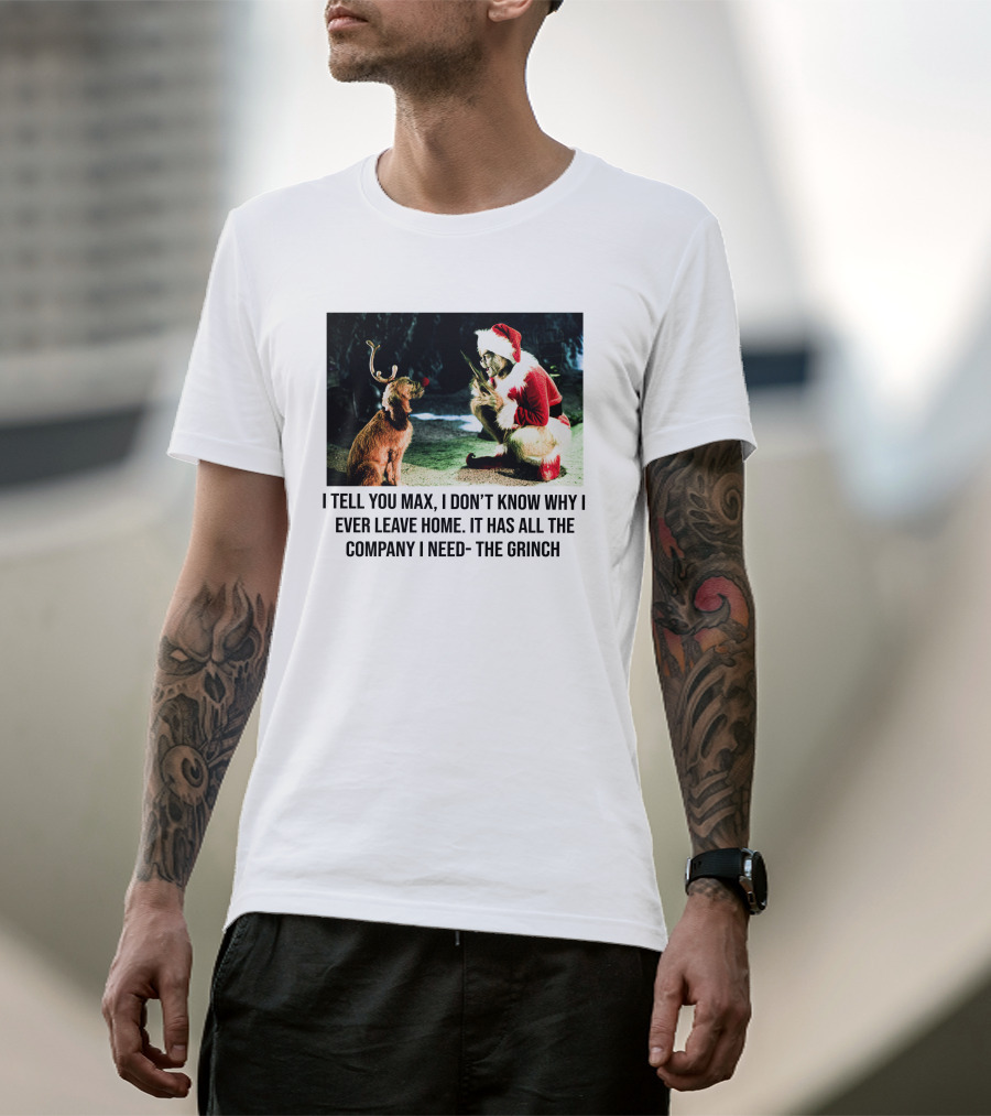 The Grinch And Max I Don't Know Why I Ever Leave Home Company I Need T-Shirt