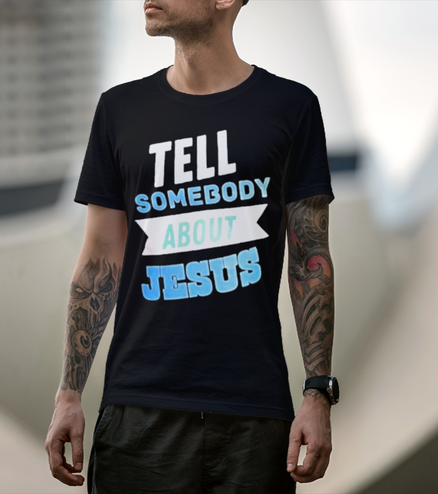 Tell Somebody About Jesus T-Shirt