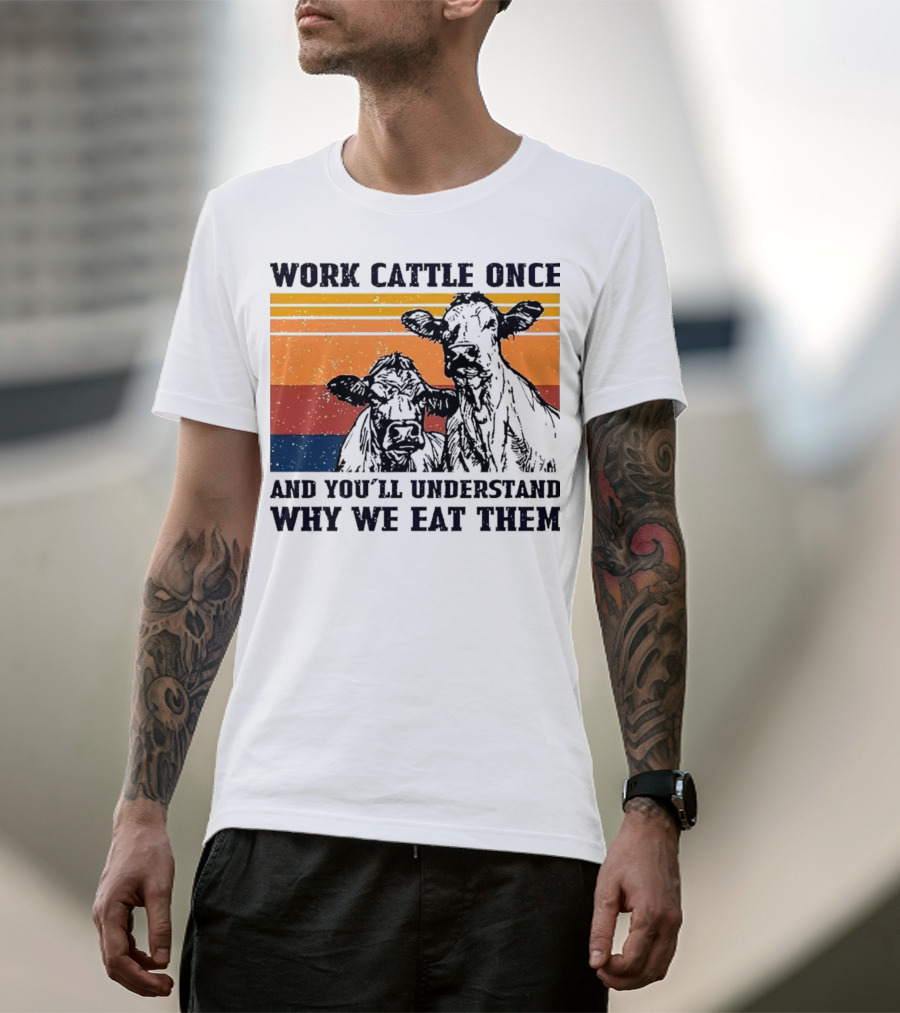 Work Cattle Once And You'll Understand Why We Eat Them Vintage Style Cows T-Shirt