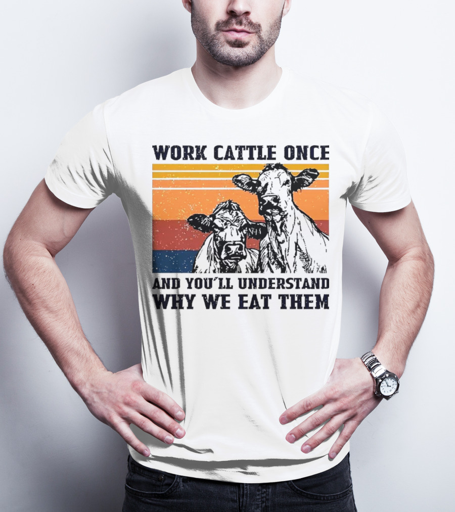 Work Cattle Once And You'll Understand Why We Eat Them Vintage Style Cows T-Shirt