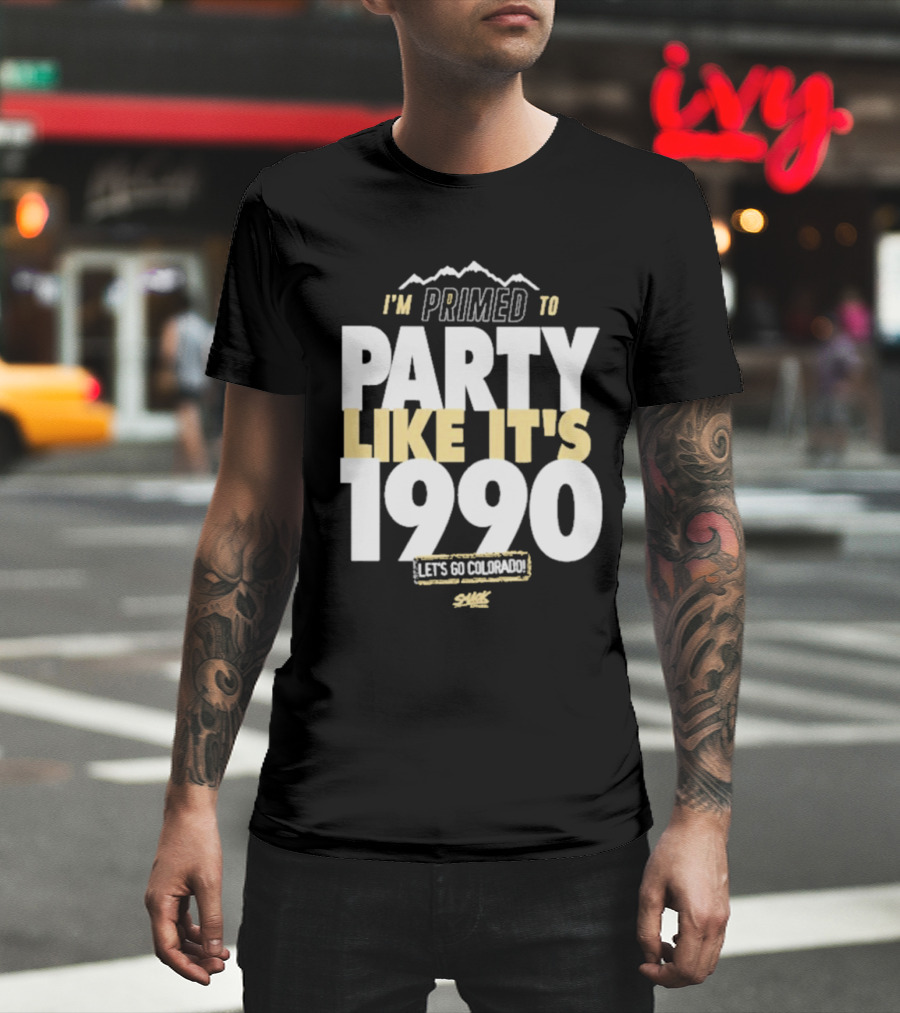 I'm Primed To Party Like It's 1990 Let's Go Colorado T-Shirt