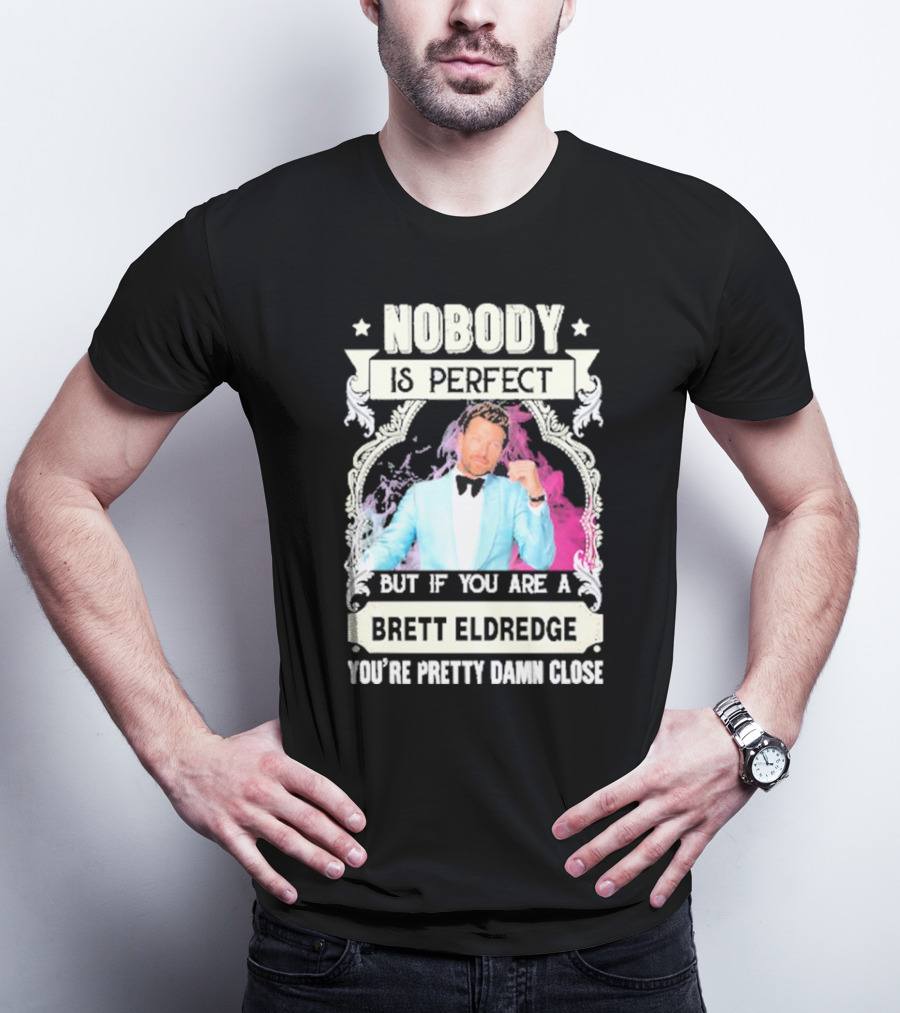 Nobody Is Perfect But If You Are A Brett Eldredge You're Pretty Damn Close T-Shirt