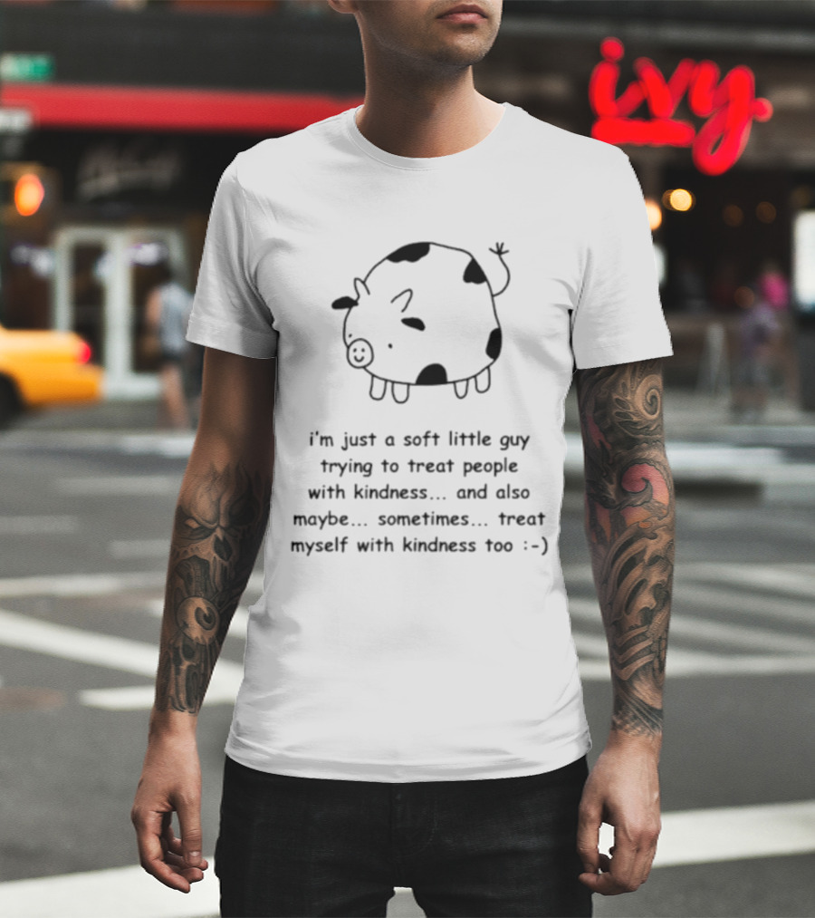 I’m Just A Soft Little Guy Trying To Treat People With Kindness And Also Maybe Treat Myself Too :-) T-Shirt
