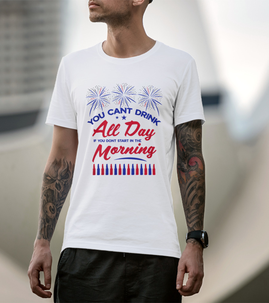 You Can't Drink All Day If You Don't Start In The Morning USA T-Shirt