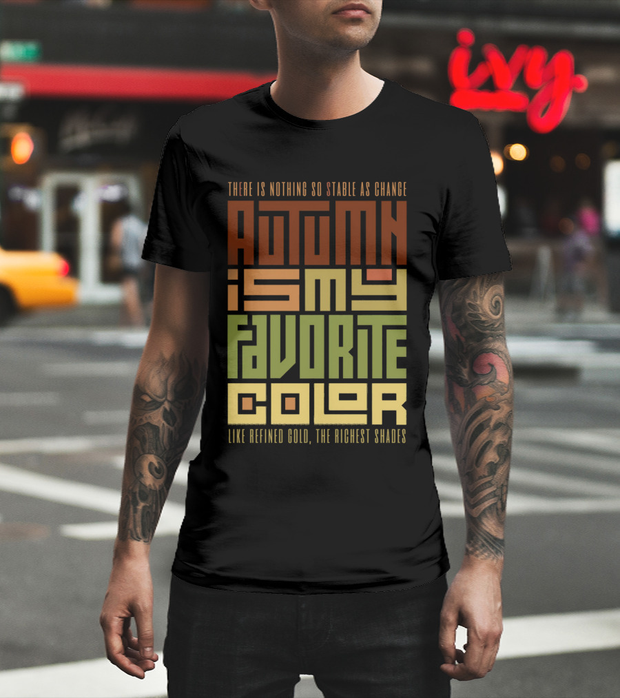 There Is Nothing So Stable As Change Autumn Is My Favorite Color Like Refined Gold The Richest Shades T-Shirt