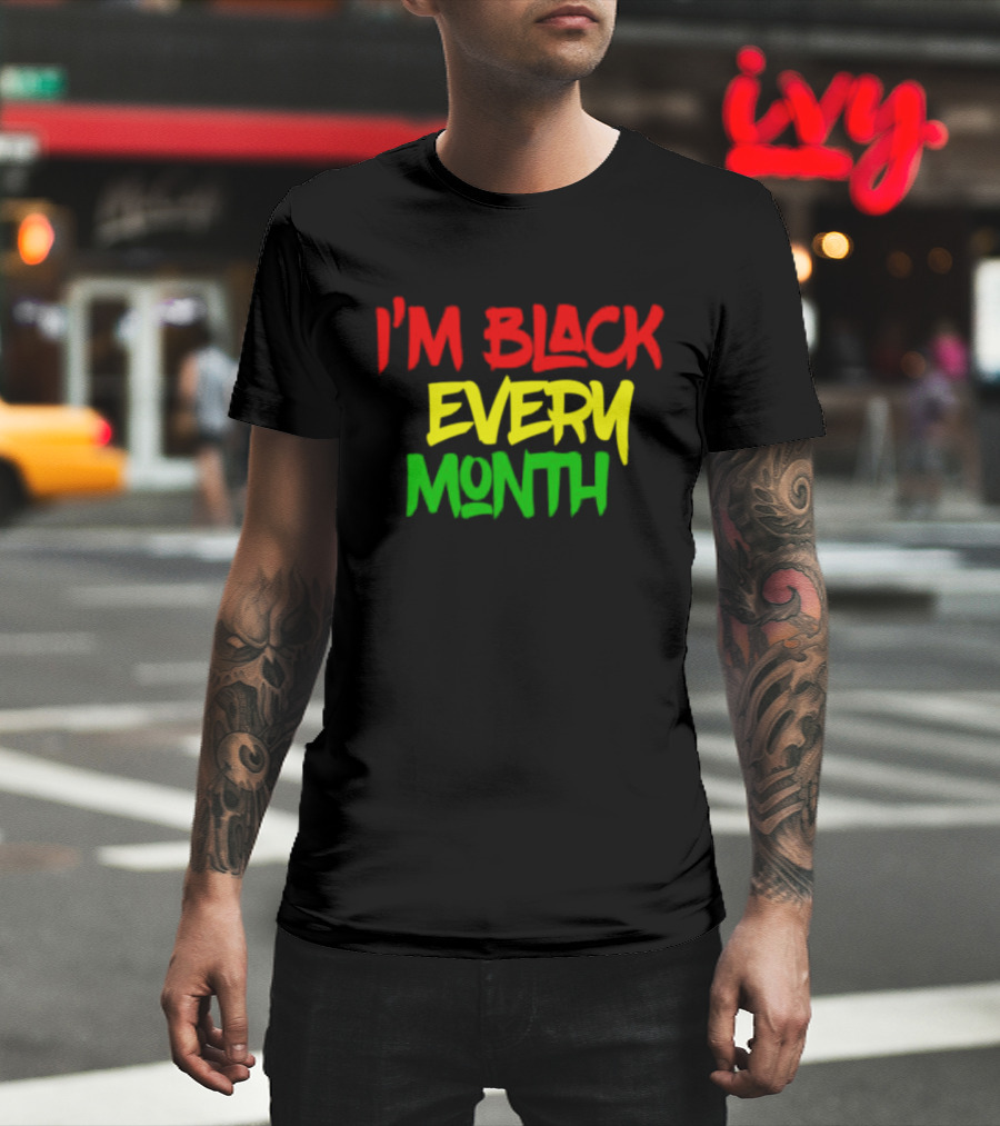 I'm Black Every Month Black History Month T-Shirt