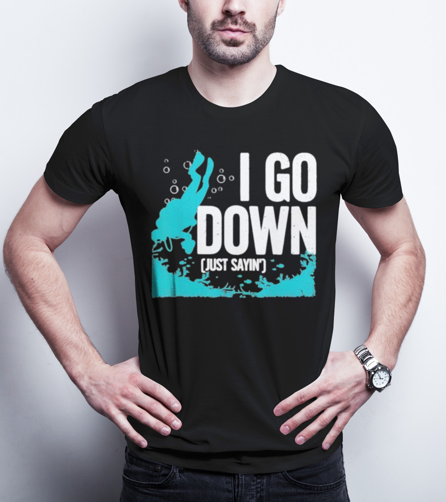 I Go Down Just Sayin' Scuba Diver T-Shirt