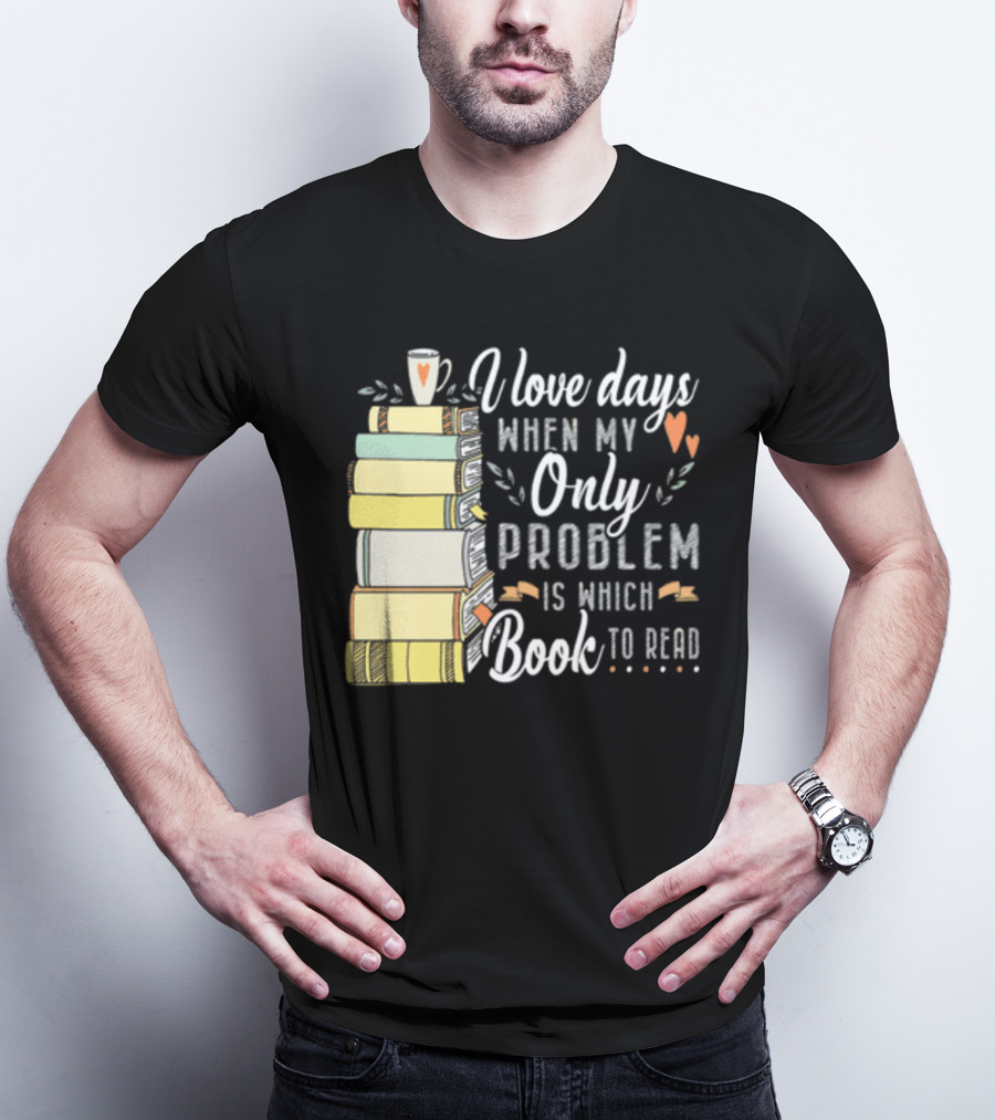 I Love Days When My Only Problem Is Which Book To Read Stack Of Colorful Books And Heart Accents T-Shirt