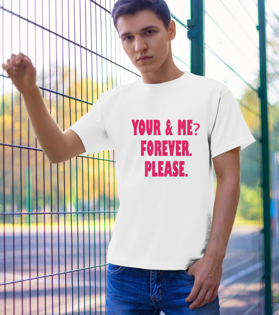 YOUR And ME? FOREVER. PLEASE T-Shirt