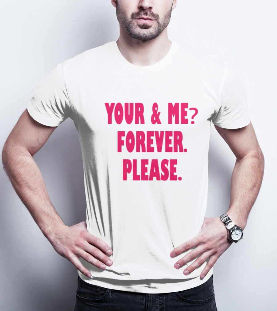 YOUR And ME? FOREVER. PLEASE T-Shirt