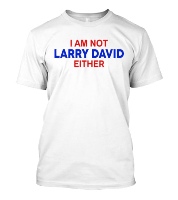 I Am Not Larry David Either I Am Not Bernie T-Shirt