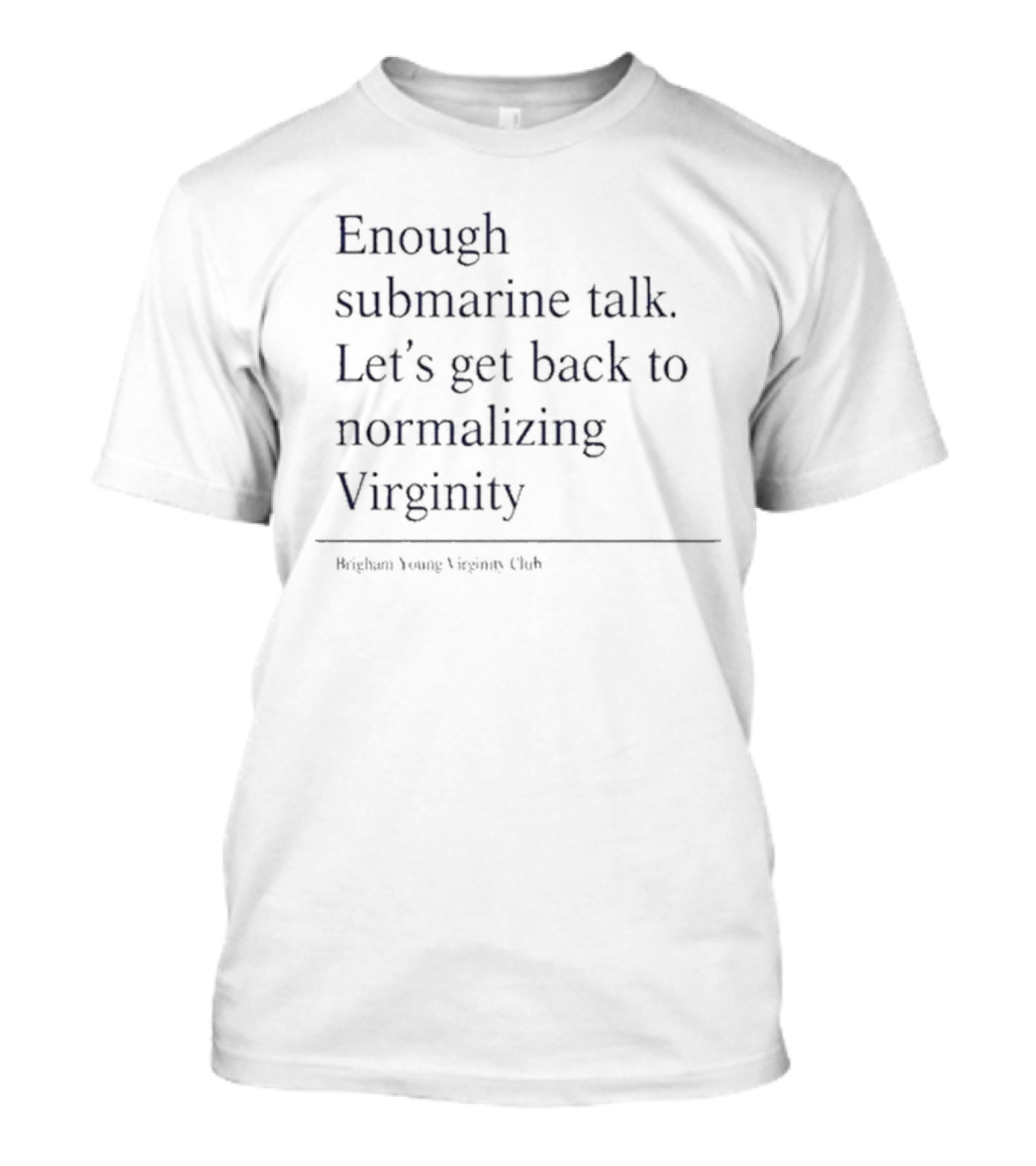 Enough Submarine Talk Let’s Get Back To Normalizing Virginity Brigham Young Virgins Club T-Shirt