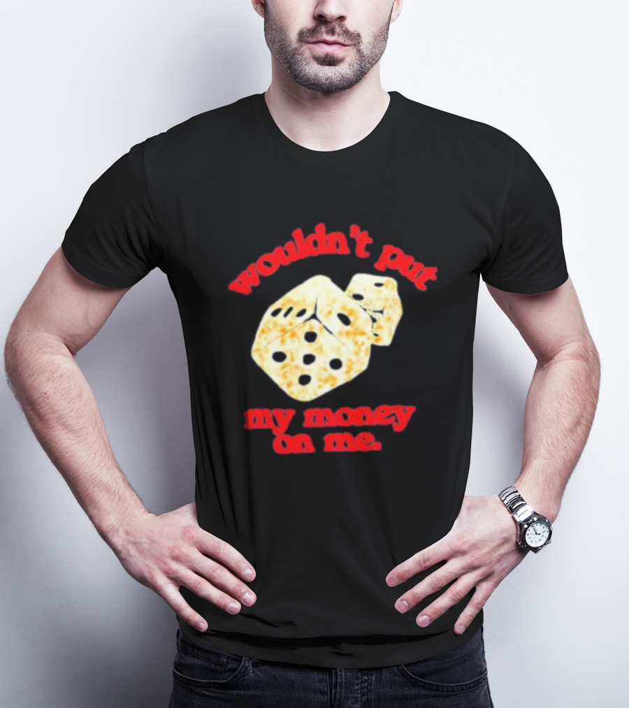 Wouldn’t Put My Money On Me With Dice T-Shirt