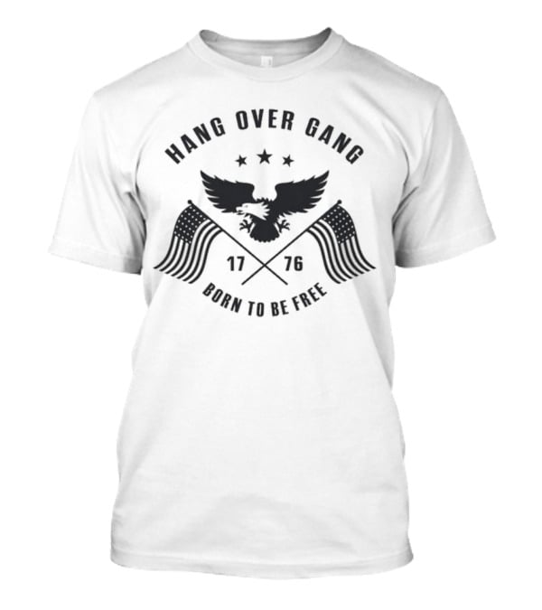 Hang Over Gang 1776 Eagle Born To Be Free American Flag T-Shirt