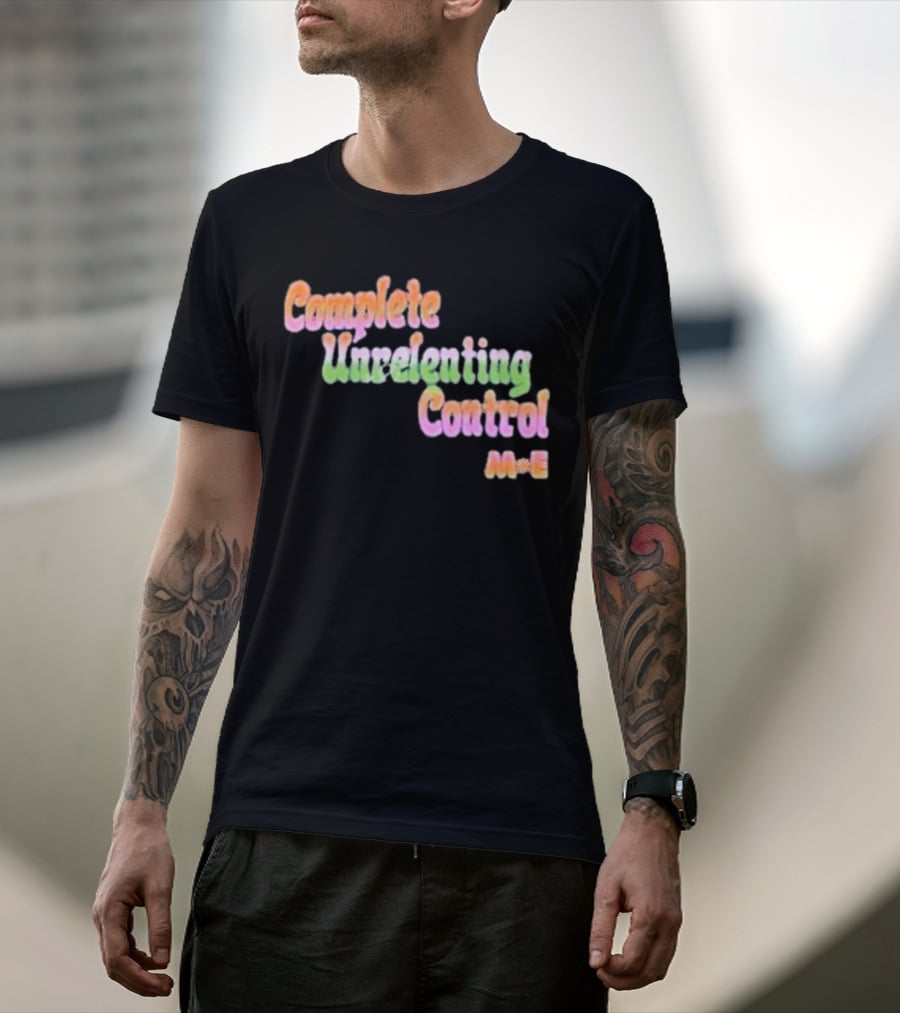 Complete Unrelenting Control Meaningful Existence M+E T-Shirt