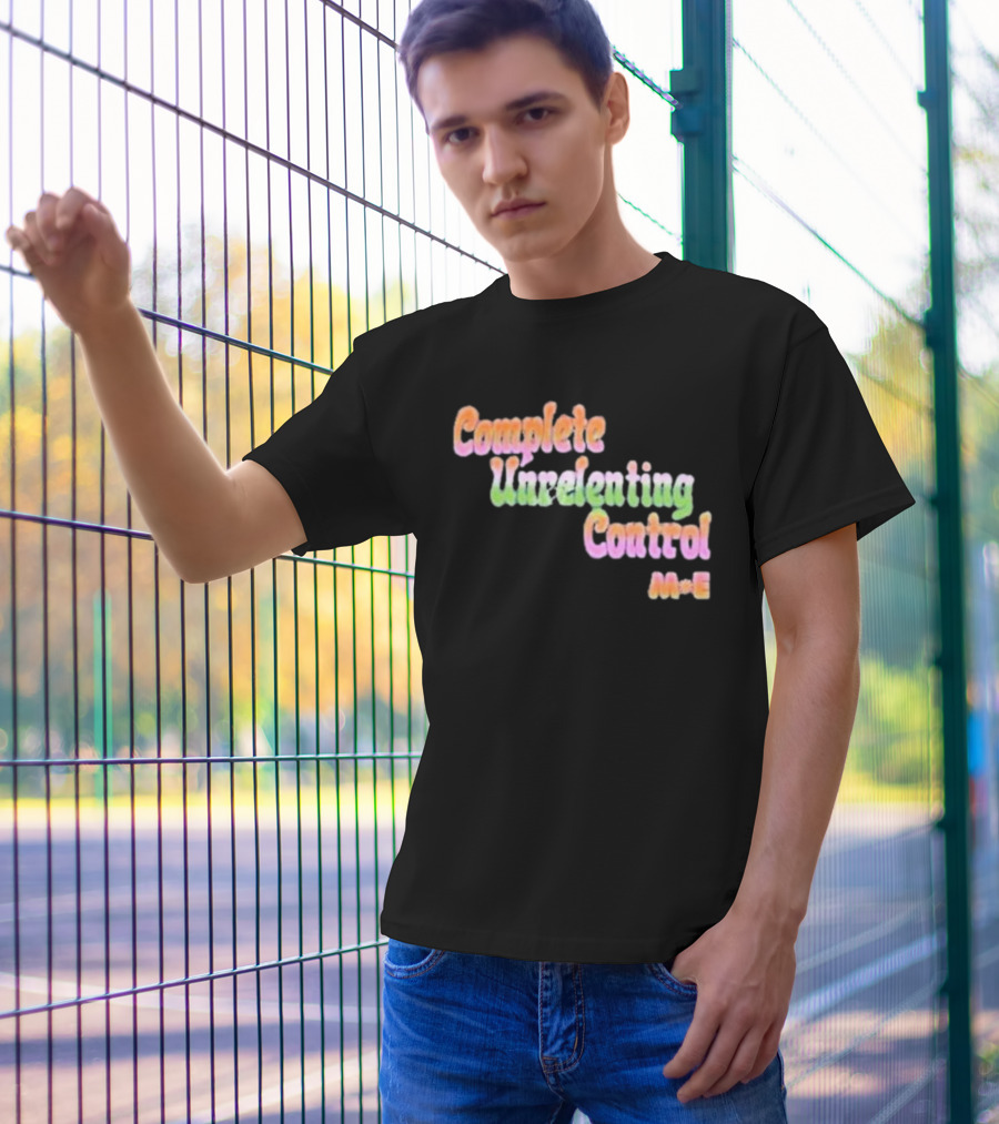 Complete Unrelenting Control Meaningful Existence M+E T-Shirt