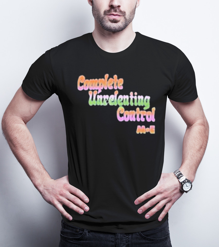 Complete Unrelenting Control Meaningful Existence M+E T-Shirt
