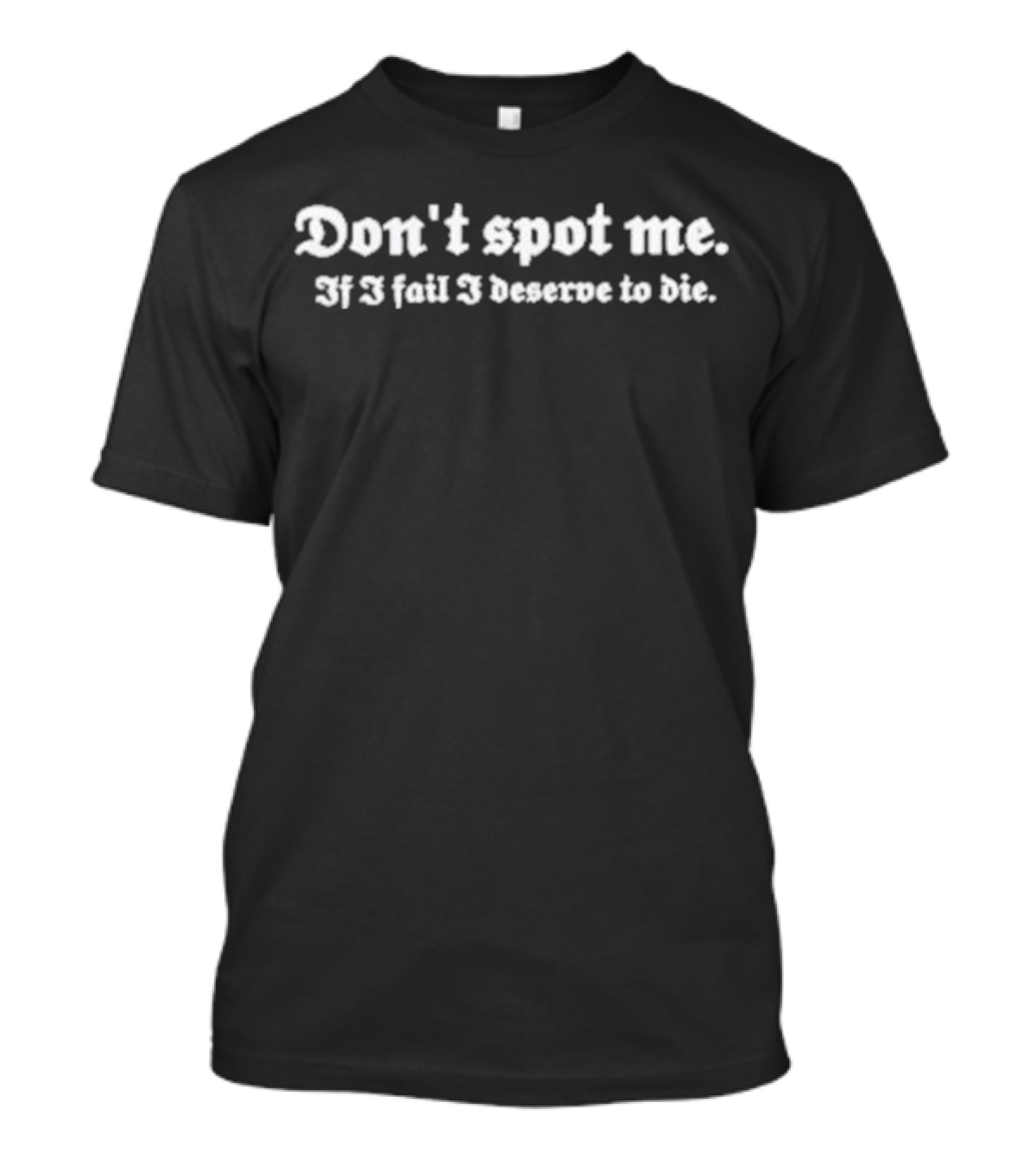 Don't Spot Me If I Fail I Deserve To Die T-Shirt