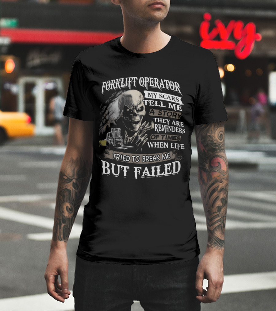 Forklift Operator My Scars Tell Me A Story They Are Reminders Of Times When Life Tried To Break Me But Failed T-Shirt