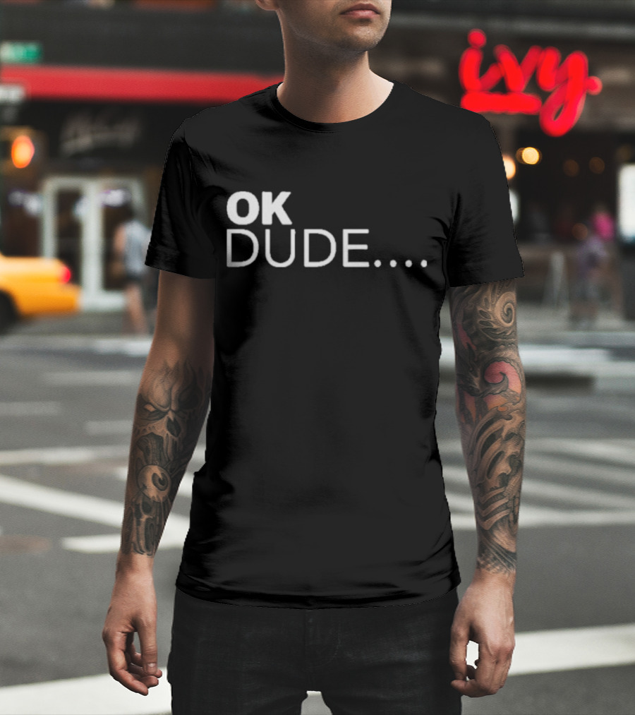 Ok Dude.. T-Shirt