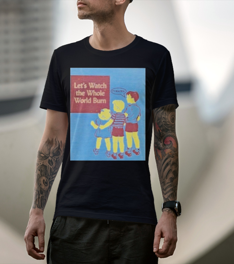 Let's Watch The Whole World Burn It's Beautiful T-Shirt