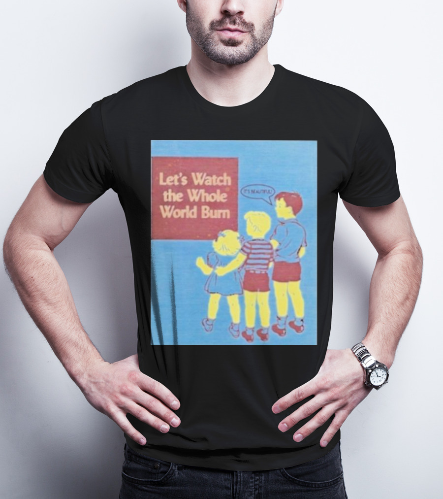 Let's Watch The Whole World Burn It's Beautiful T-Shirt