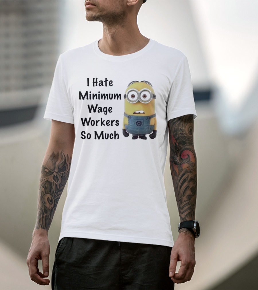 I Hate Minimum Wage Workers So Much Minion T-Shirt