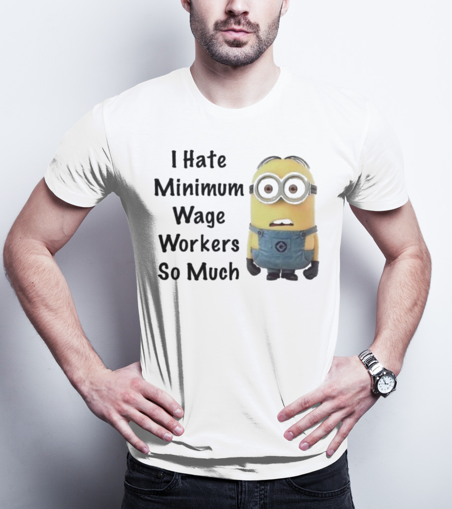 I Hate Minimum Wage Workers So Much Minion T-Shirt