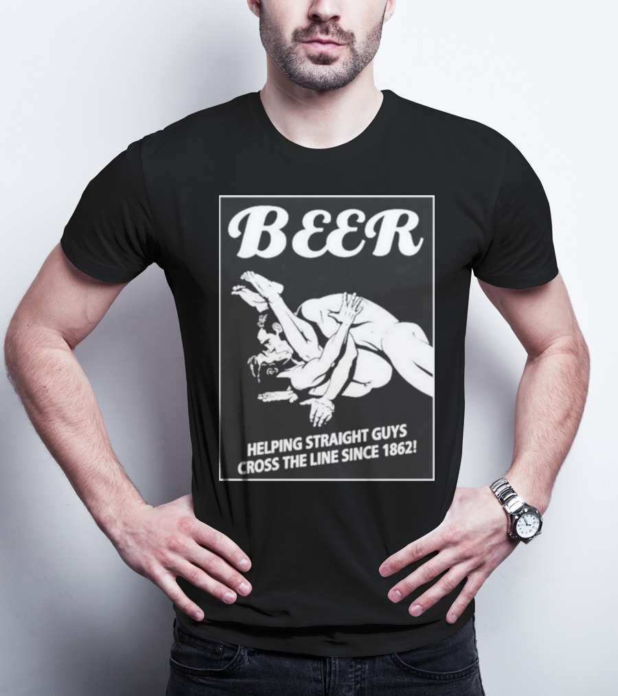 Beer Helping Straight Guys Cross The Line Since 1862 Wrestling Humor T-Shirt
