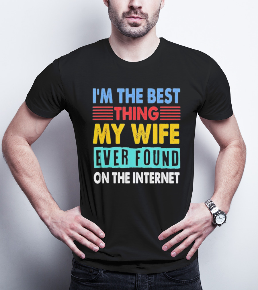 I'm The Best Thing My Wife Ever Found On The Internet T-Shirt