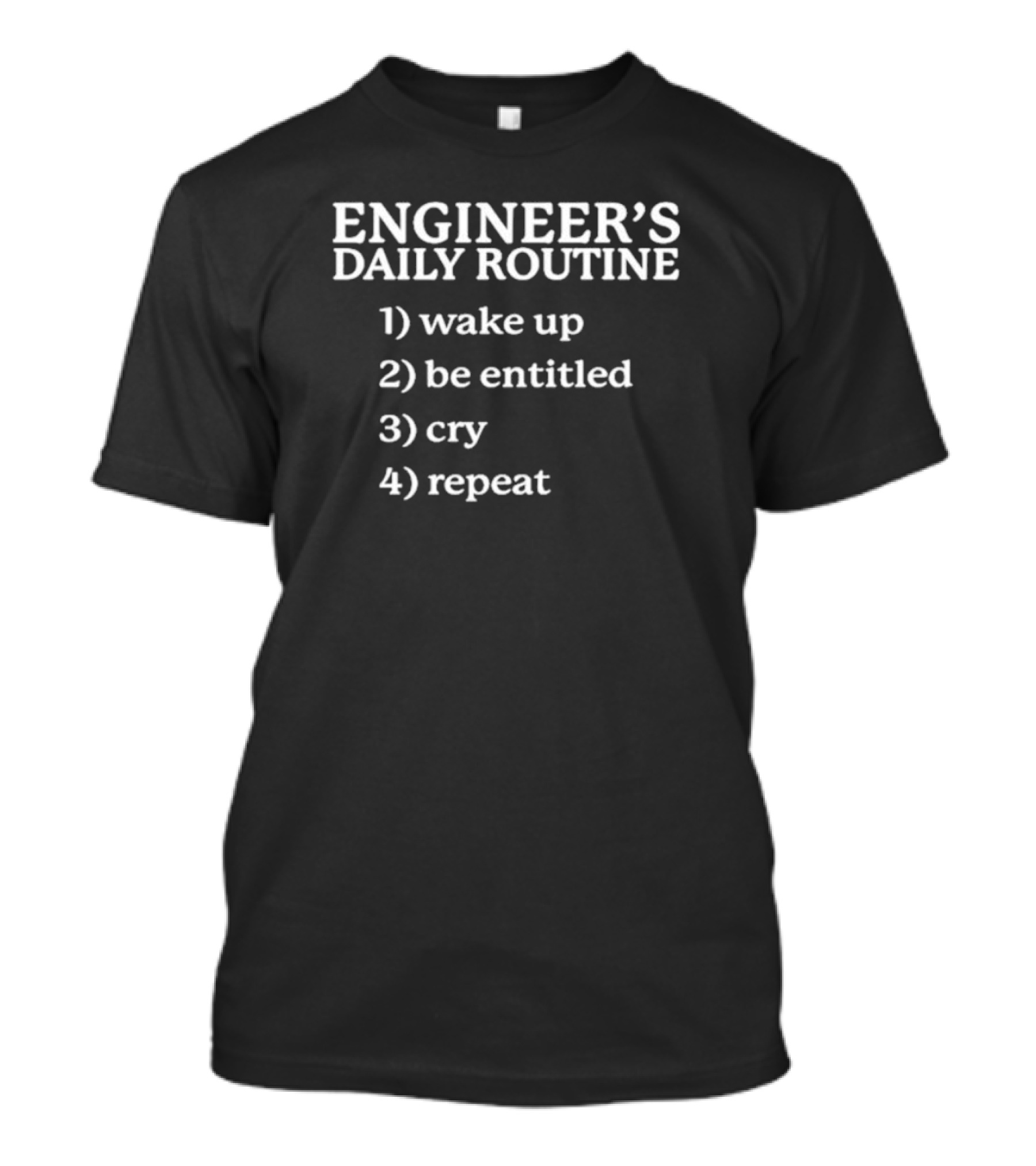 ENGINEER'S DAILY ROUTINE WAKE UP BE ENTITLED CRY REPEAT T-Shirt