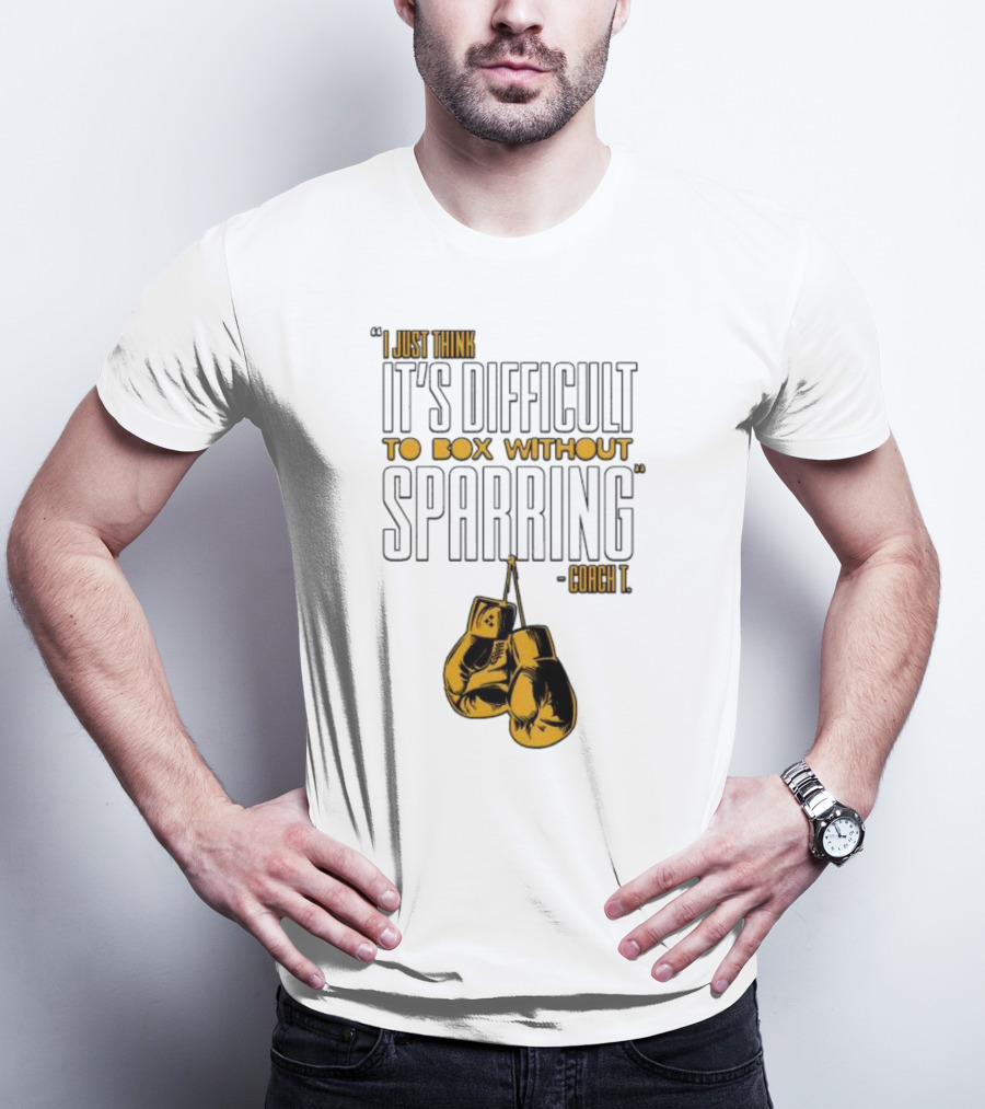 I Just Think It's Difficult To Box Without Sparring - Coach T T-Shirt